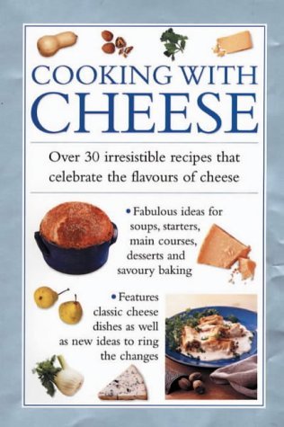 Cooking with Cheese: Over 30 Irresistible Recipes thath Celebrate the ...