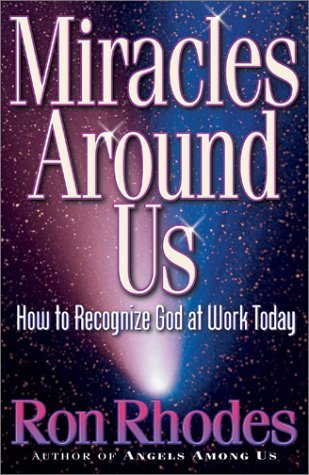 Miracles Around Us: How to Recognize God at Work Today by Ron Rhodes ...