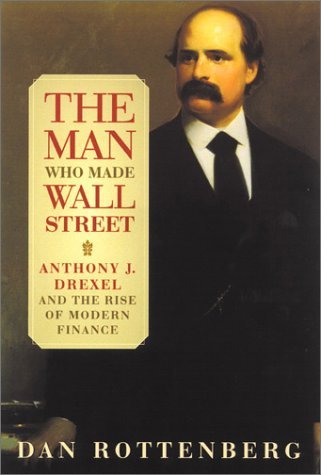 The Man Who Made Wall Street: Anthony J. Drexel and the Rise of Modern ...