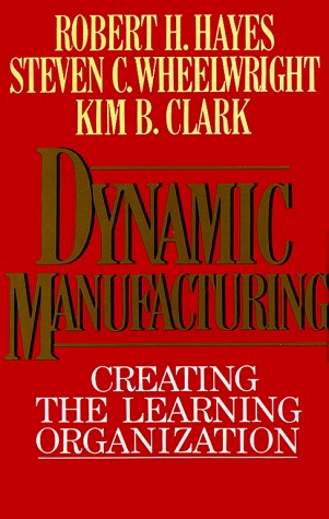 Dynamic Manufacturing: Creating the Learning Organization by Robert H. Hayes | Goodreads