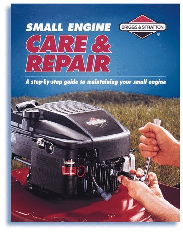 Small Engine Care & Repair: A Step-By-Step Guide to Maintaining Your ...