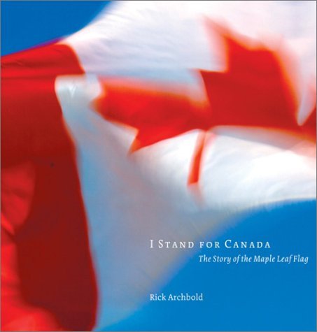 I Stand for Canada: The Story of The Maple Leaf Flag by Rick Archbold ...
