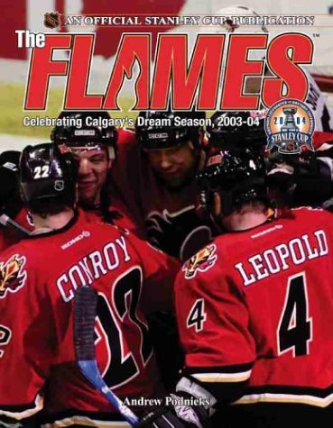 The Flames : Celebrating Calgary's Dream Season, 2003-04 by Andrew ...