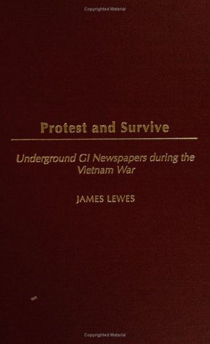 Protest and Survive: Underground GI Newspapers during the Vietnam War ...