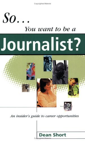 So You Want to Be a Journalist?: An Insider's Guide to Career ...