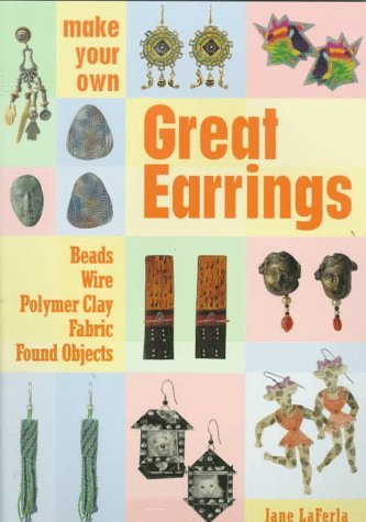 Make Your Own Great Earrings: Beads, Wire, Polymer Clay, Fabric, Found ...