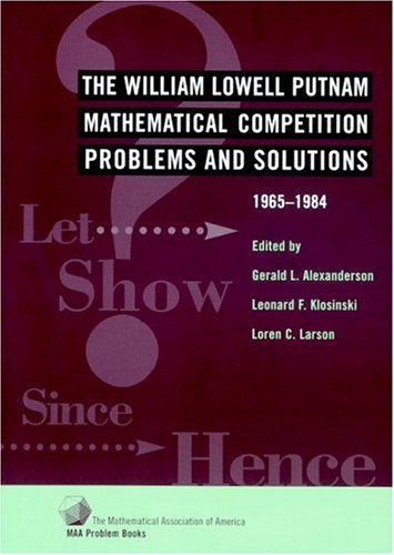 The William Lowell Putnam Mathematical Competition: Problems and ...