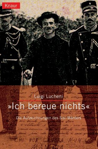 'Ich bereue nichts!'. Die Aufzeichnugen des Sissi-Mörders by Luigi ...