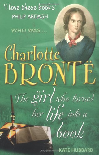 Charlotte Bronte : The Girl Who Turned Her Life into a Book by Kate ...
