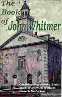 The book of John Whitmer: Confidante of Joseph Smith, Book of Mormon Witness, First Church ...