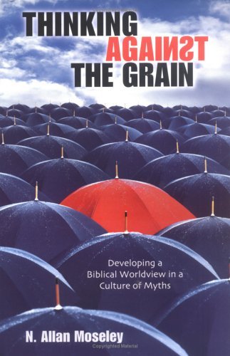 Thinking Against the Grain: Developing a Biblical Worldview in a ...