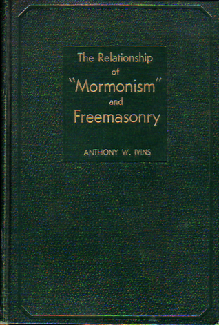 The Relationship of "Mormonism" and Freemasonry by Anthony W. Ivins ...