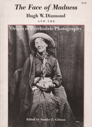 The Face of Madness: Hugh W. Diamond and the Origin of Psychiatric ...