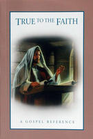 True to the Faith by The Church of Jesus Christ of Latter-day Saints ...