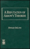 A Refutation of Arrow's Theorem by Howard DeLong | Goodreads