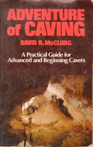 Adventure of Caving: A Practical Guide for Advanced and Beginning ...