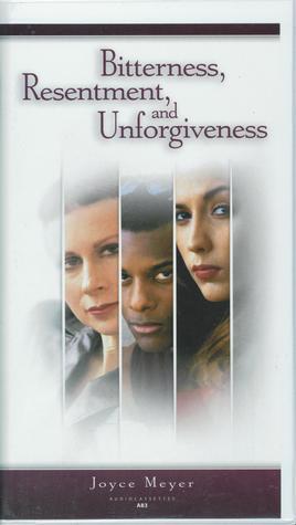 Bitterness, Resentment, and Unforgiveness by Joyce Meyer | Goodreads