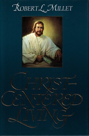 Christ-Centered Living by Robert L. Millet | Goodreads