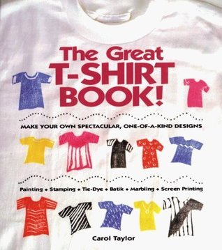 The Great T-Shirt Book: Make Your Own Spectacular, One-Of-A-Kind ...