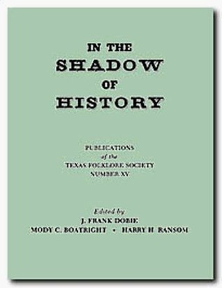 In the Shadow of History by J. Frank Dobie | Goodreads