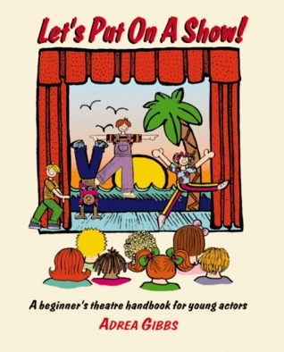 Let's Put on a Show!: A Beginner's Theatre Handbook for Young Actors by ...