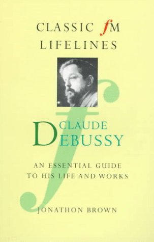 Claude Debussy: An Essential Guide to His Life and Works by Jonathon ...