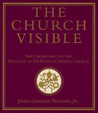 The Church Visible: The Ceremonial Life and Protocol of the Roman ...