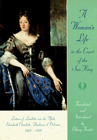 A Woman's Life in the Court of the Sun King: Letters of Liselotte von ...