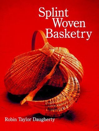 Splint Woven Basketry by Robin Daugherty | Goodreads