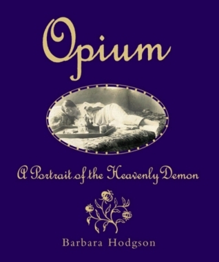 Opium: A Portrait of the Heavenly Demon by Barbara Hodgson | Goodreads