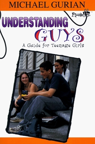 Understanding Guys: A Guide for Teenage Girls by Michael Gurian | Goodreads