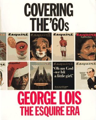 Covering the '60s: George Lois, the Esquire Era by George Lois | Goodreads