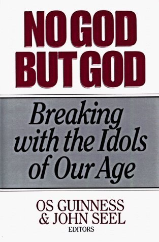 No God but God: Breaking With the Idols of Our Age by Os Guinness ...