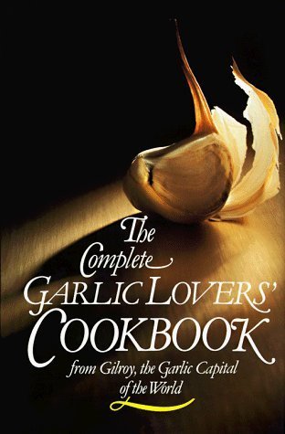 The Complete Garlic Lovers' Cookbook by Gilroy Garlic Festival ...