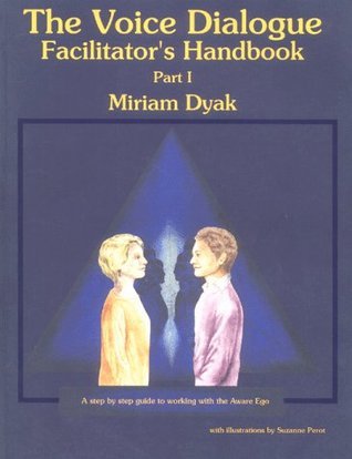 The Voice Dialogue Facilitator's Handbook, Part I: A Step By Step Guide ...