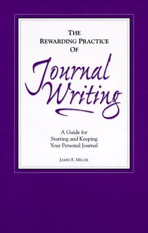 The Rewarding Practice of Journal Writing by James E. Miller | Goodreads