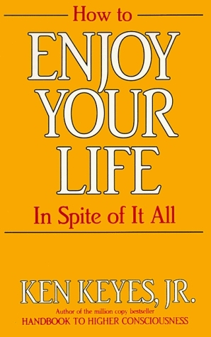 How to Enjoy Your Life In Spite of It All by Ken Keyes Jr. | Goodreads