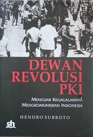 Dewan Revolusi PKI: Menguak Kegagalannya Mengkomuniskan Indonesia by ...