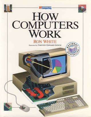 How Computers Work (1st Edition) by Ron White | Goodreads