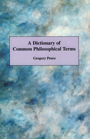 A Dictionary of Common Philosophical Terms by Gregory E. Pence | Goodreads