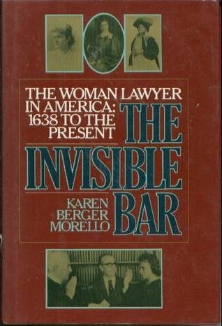 The Invisible Bar: The Woman Lawyer in America, 1638 to the Present by ...