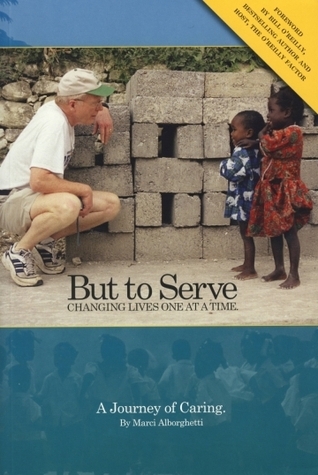 But to Serve, Changing Lives One at a Time by Marci Alborghetti | Goodreads