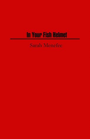 In Your Fish Helmet by Sarah Menefee | Goodreads