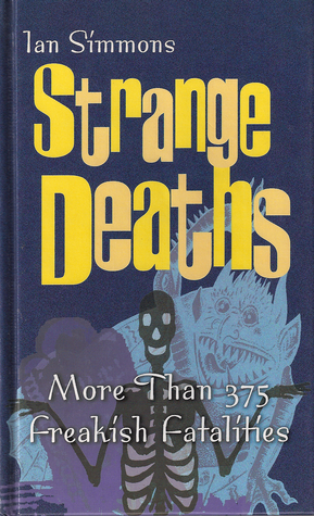 Strange Deaths: More Than 375 Freakish Fatalites by Ian Simmons | Goodreads