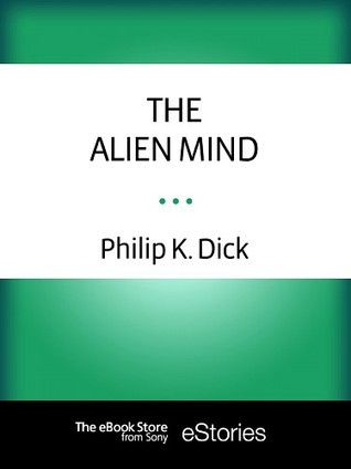 The Alien Mind by Philip K. Dick | Goodreads