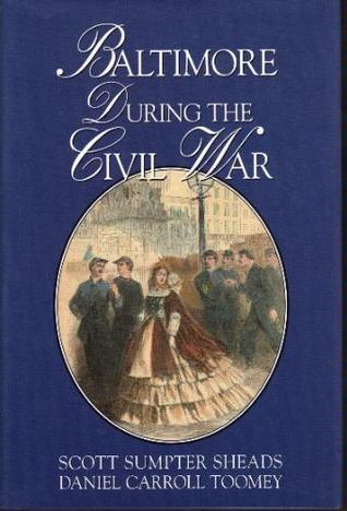 BALTIMORE DURING THE CIVIL WAR by Scott S. Sheads | Goodreads
