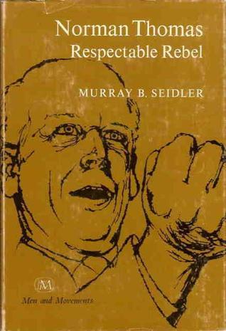 Norman Thomas: Respectable Rebel by Murray Benjamin Seidler | Goodreads