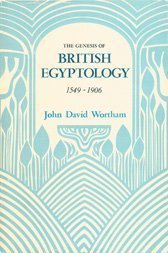 The Genesis of British Egyptology, 1549-1906 by John David Wortham ...
