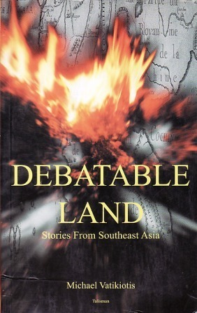 Debatable Land: Stories from Southeast Asia by Michael Vatikiotis ...
