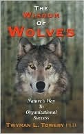 The Wisdom of Wolves: Natures Way to Organizational Success by Twyman L ...